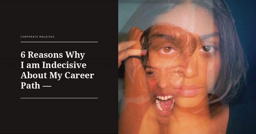 6 Reasons Why I am Indecisive About My Career Path | Corporate Maldives